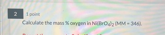 Solved 2 1 point Calculate the mass % oxygen in Ni(BrO4)2 | Chegg.com