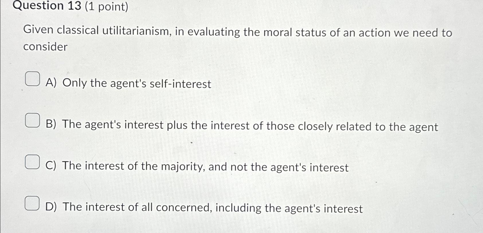 Solved Question 13 (1 ﻿point)Given classical utilitarianism, | Chegg.com