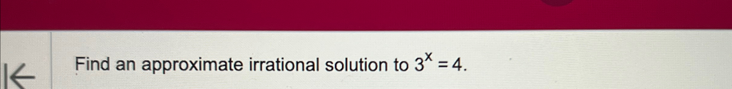 Solved Find an approximate irrational solution to 3x=4. | Chegg.com