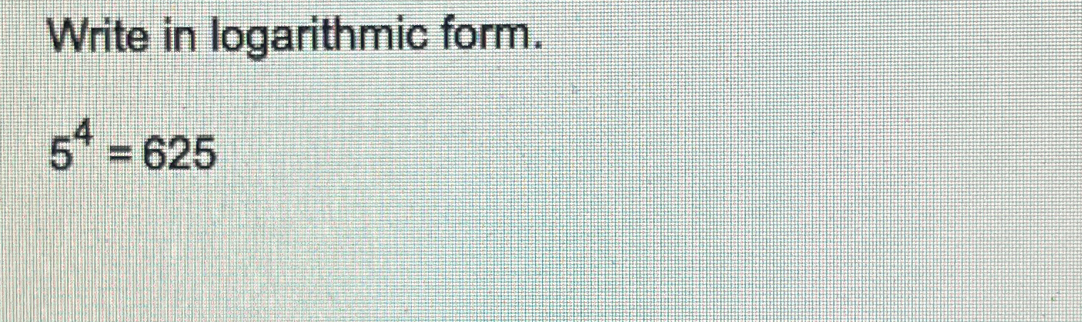 Solved Write in logarithmic form.54=625 | Chegg.com