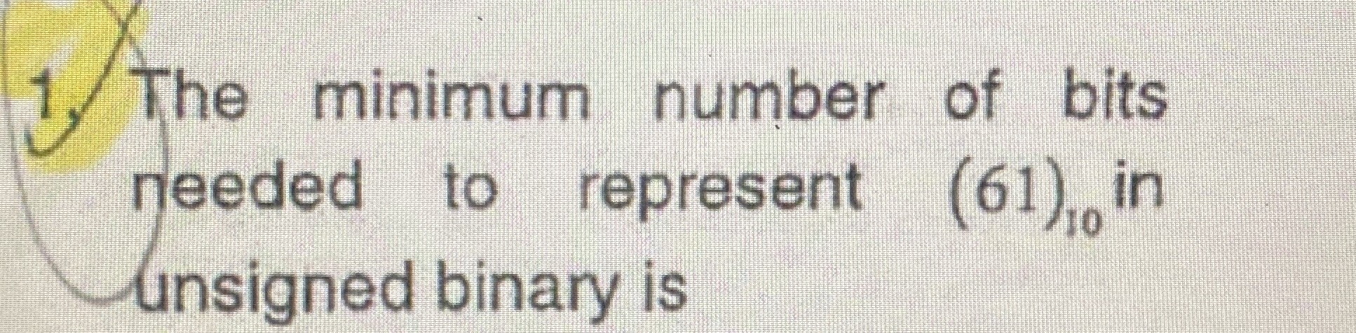 Solved The minimum number of bits needed to represent (61)10 | Chegg.com