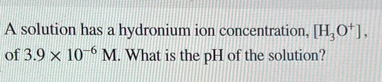 Solved A solution has a hydronium ion concentration, H3O+, | Chegg.com