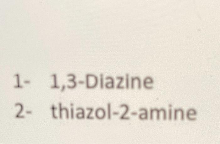 Solved 1- 1,3-Diazine 2- thiazol-2-amine | Chegg.com