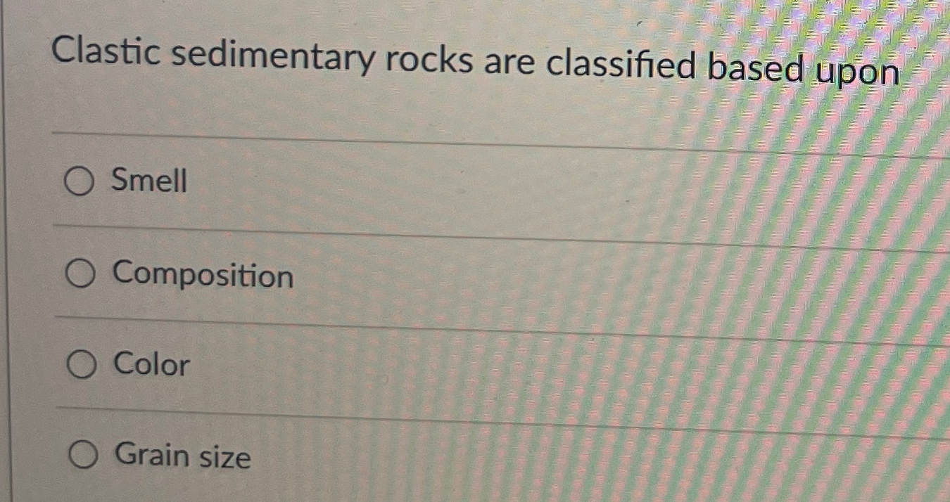 Solved Clastic sedimentary rocks are classified based | Chegg.com