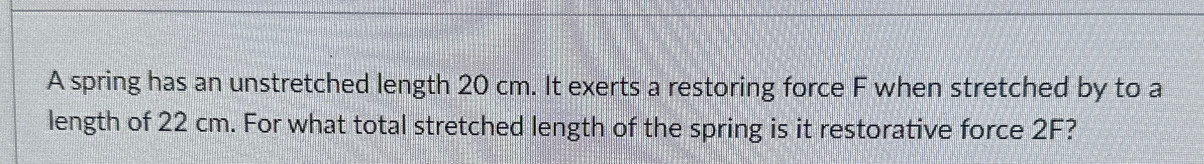Solved A spring has an unstretched length 20cm. ﻿It exerts a | Chegg.com