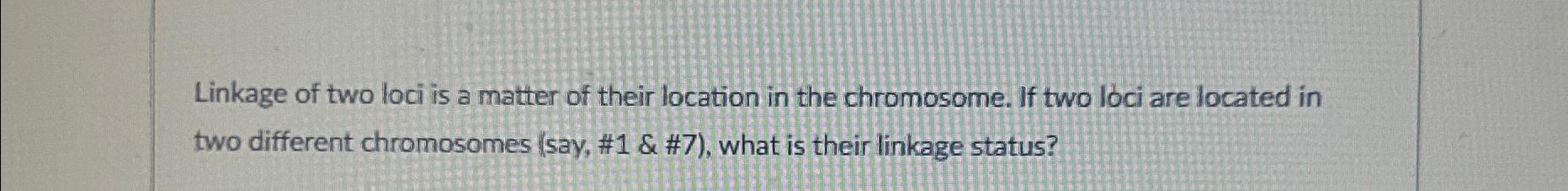 Solved Linkage of two loci is a matter of their location in | Chegg.com