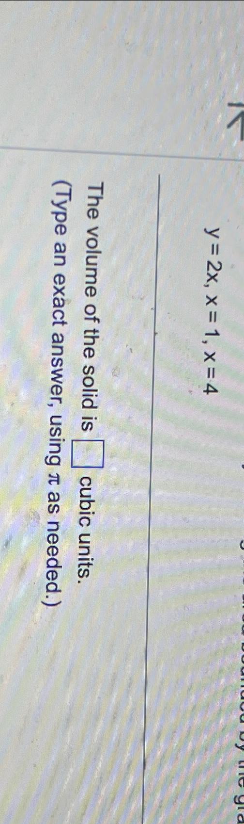 Solved y=2x,x=1,x=4The volume of the solid is cubic units. | Chegg.com
