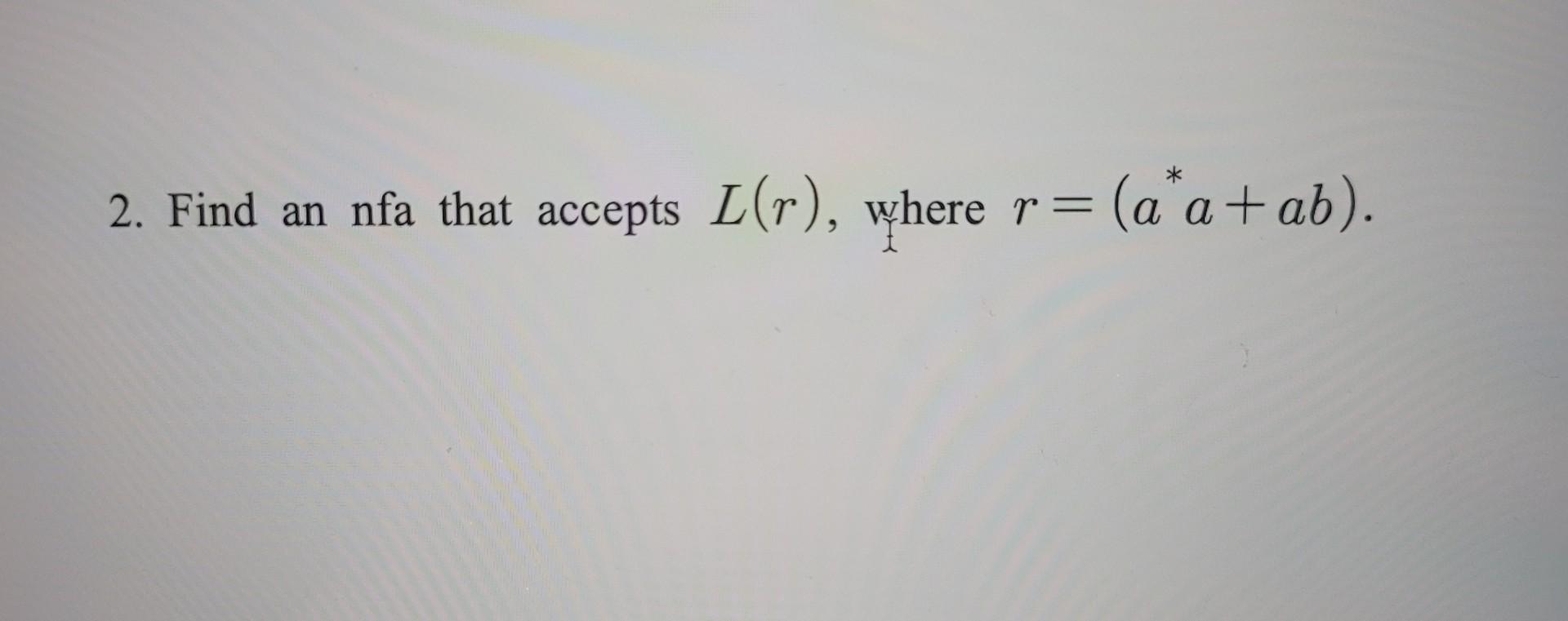 Solved 2. Find an nfa that accepts L(r), where where r= = | Chegg.com