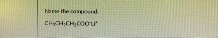 Solved Name the compound. CH3CH2CH2COO-Lit Name the | Chegg.com