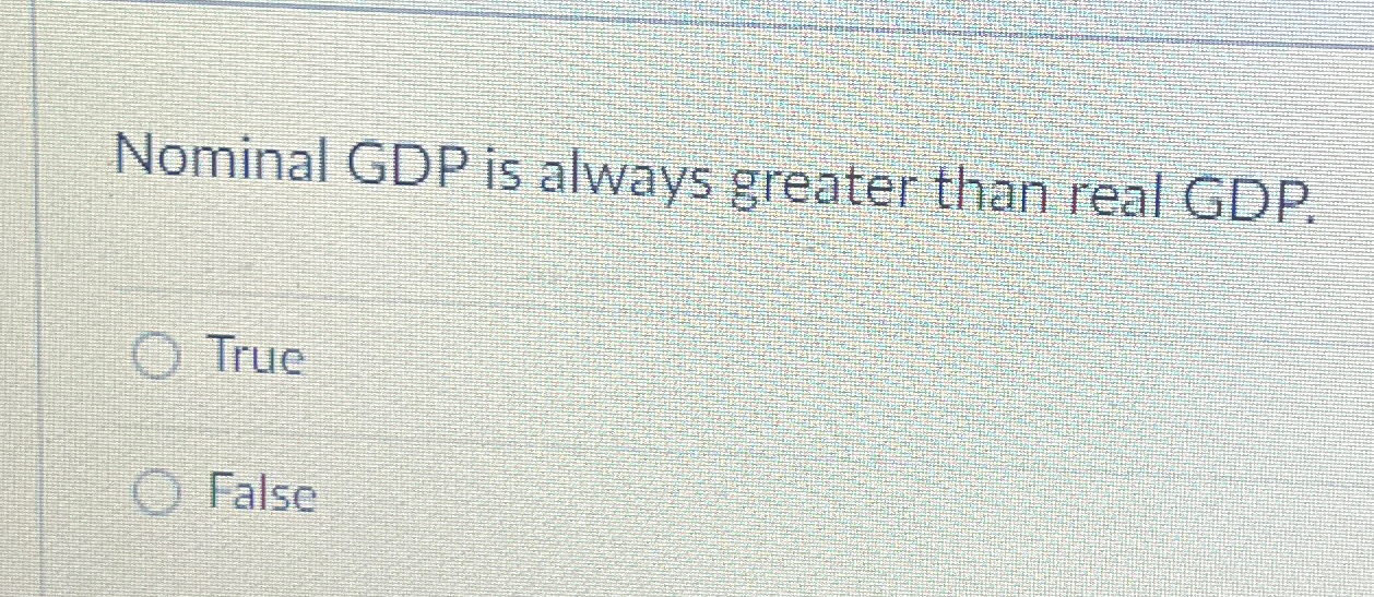 Solved Nominal GDP is always greater than real GDP.TrueFalse | Chegg.com
