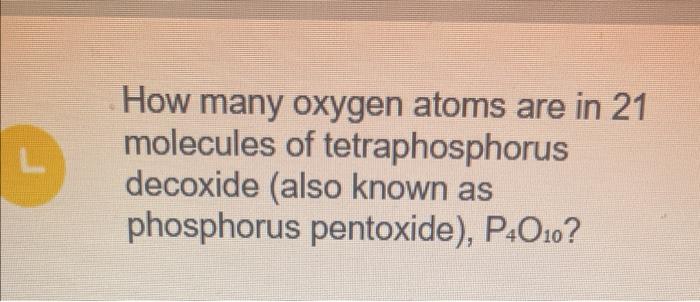 Solved How many oxygen atoms are in 21 molecules of | Chegg.com