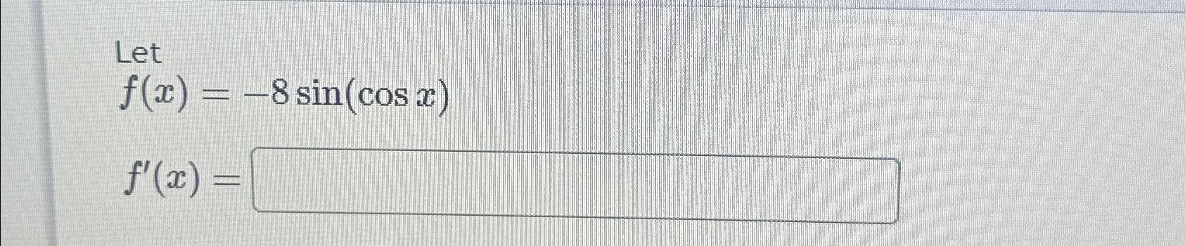 Solved Letf(x)=-8sin(cosx)f'(x)= | Chegg.com
