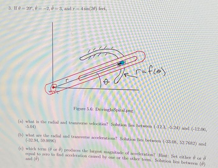Solved 3. If θ=20∘,θ˙=−2,θ¨=3, and r=4sin(2θ) feet, Figure | Chegg.com