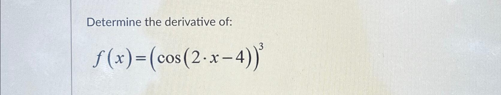 Solved Determine the derivative of:f(x)=(cos(2*x-4))3 | Chegg.com
