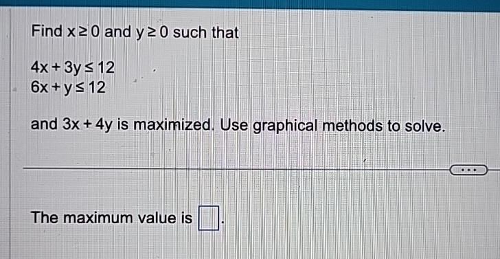 Solved Find x≥0 ﻿and y≥0 ﻿such that4x+3y≤126x+y≤12and 3x+4y | Chegg.com