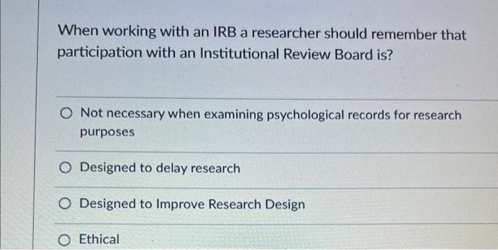 Solved When working with an IRB a researcher should remember | Chegg.com