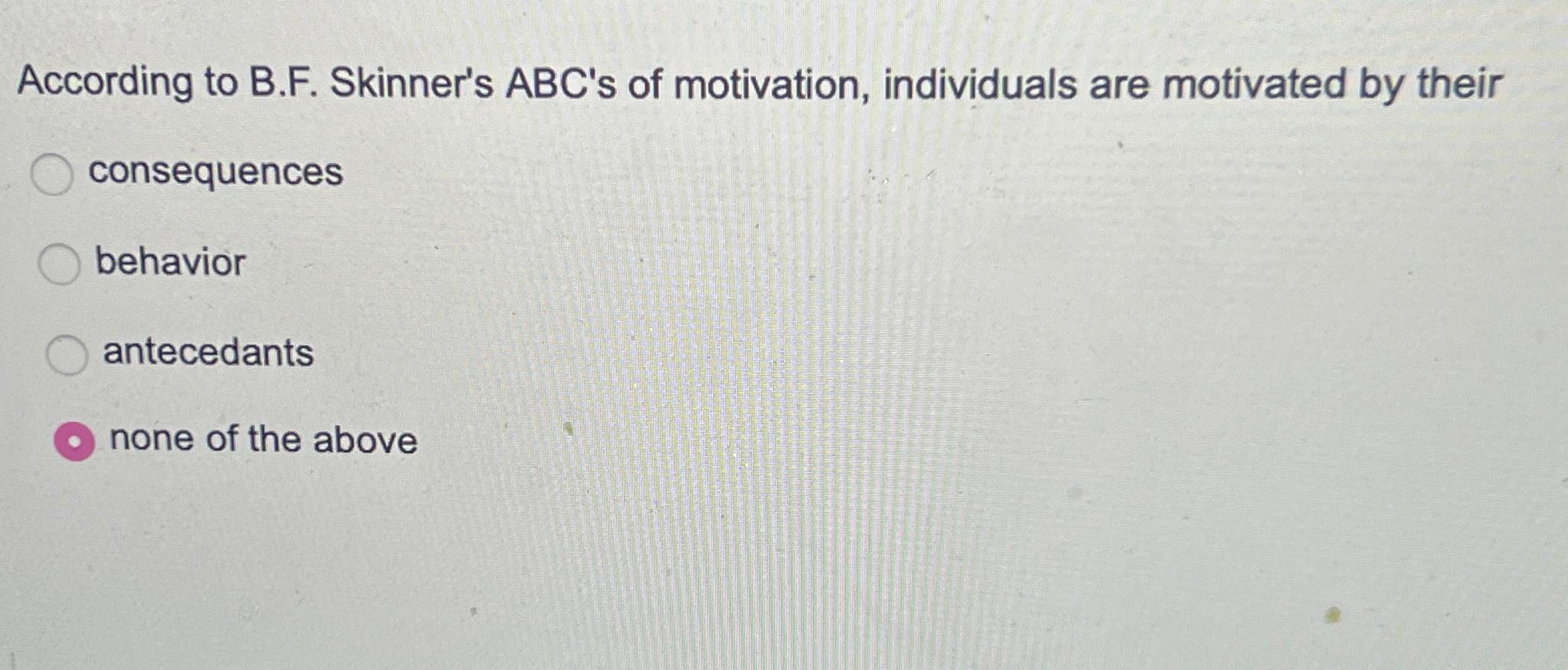 Solved According to B.F. ﻿Skinner's ABC's of motivation, | Chegg.com