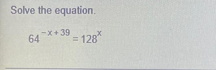Solved Solve the equation. -X +39 64 = 128 | Chegg.com