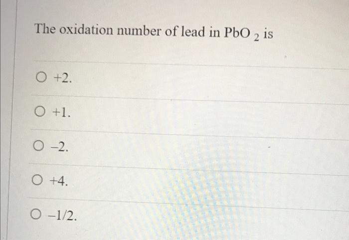 Solved The oxidation number of lead in PbO 2 is O +2. O +1. | Chegg.com