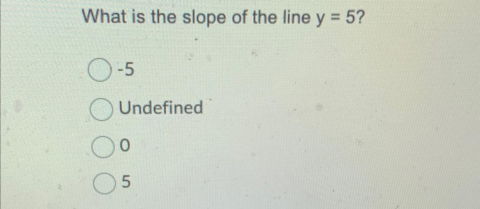 Solved What is the slope of the line y=5 ?-5Undefined05 | Chegg.com