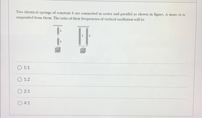 Solved Two identical springs of constant k are connected in | Chegg.com