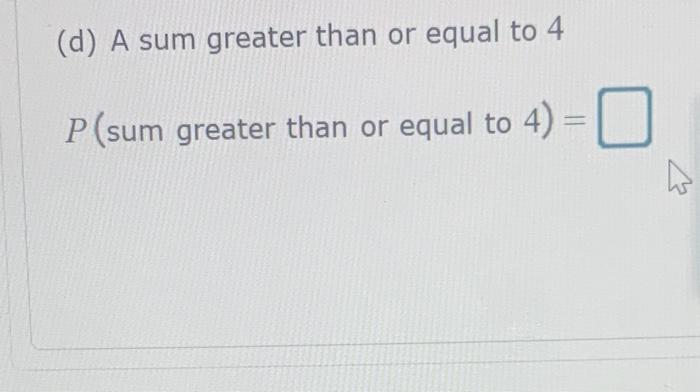 Solved (d) A sum greater than or equal to 4 P( sum greater | Chegg.com