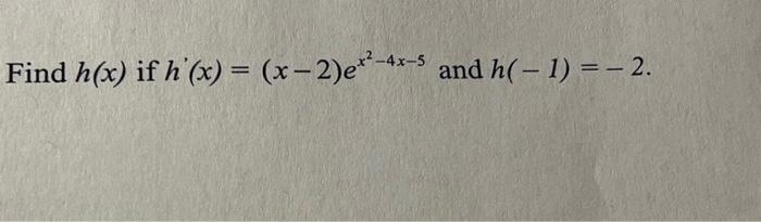 Find h(x) if h'(x) = (x-2) e*²-4x-5 and h(-1) = -2. | Chegg.com