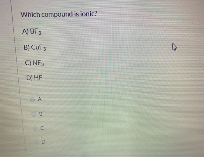 Solved Which compound is ionic? A) BF3 B) CuF3 C) NF3 D) HF | Chegg.com