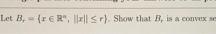 Solved Let Br={x∈Rn,∥x∥≤r}. Show that Br is a convex | Chegg.com