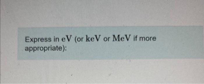 Solved Express in eV (or keV or MeV if more appropriate):The | Chegg.com