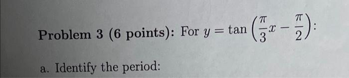 Solved Problem 3 (6 points): For y=tan(3πx−2π) : a. Identify | Chegg.com
