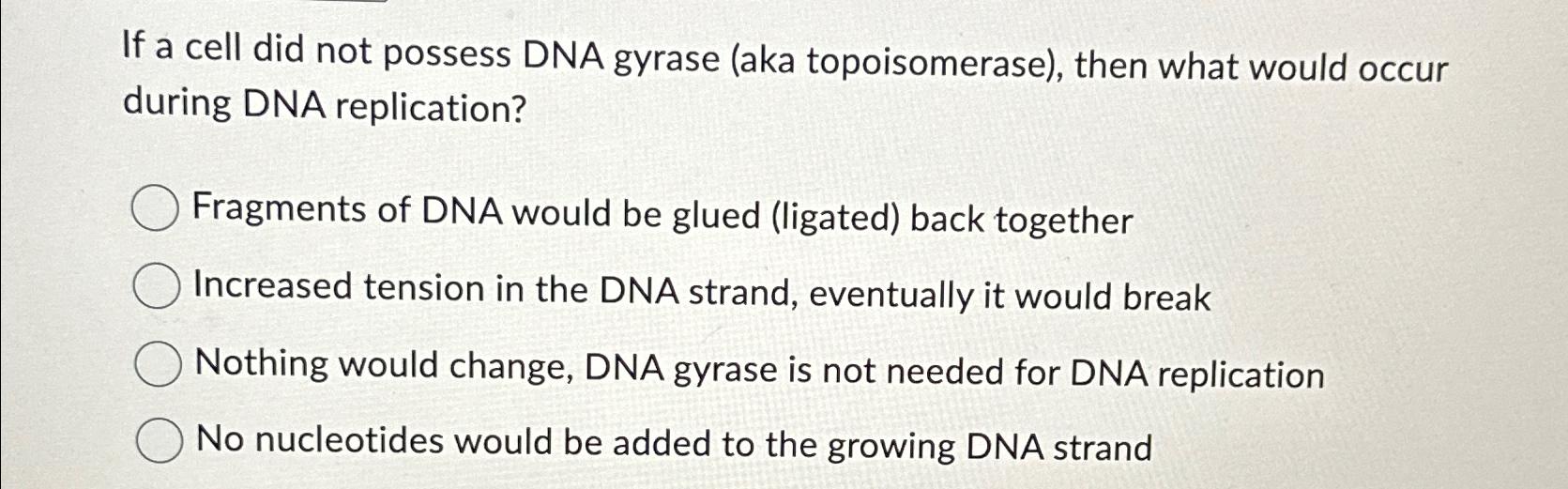 Solved If a cell did not possess DNA gyrase (aka | Chegg.com
