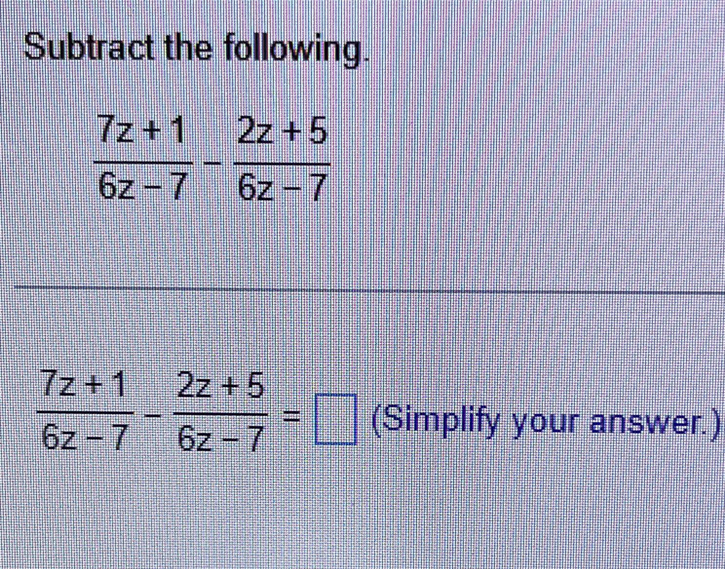 Solved Subtract the following.7z+16z-7-2z+56z-7 ﻿Simplify | Chegg.com