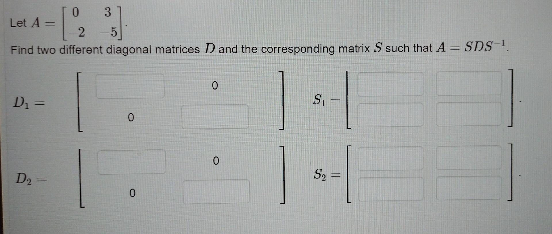 Solved Let A=[0−23−5]. Find two different diagonal matrices | Chegg.com