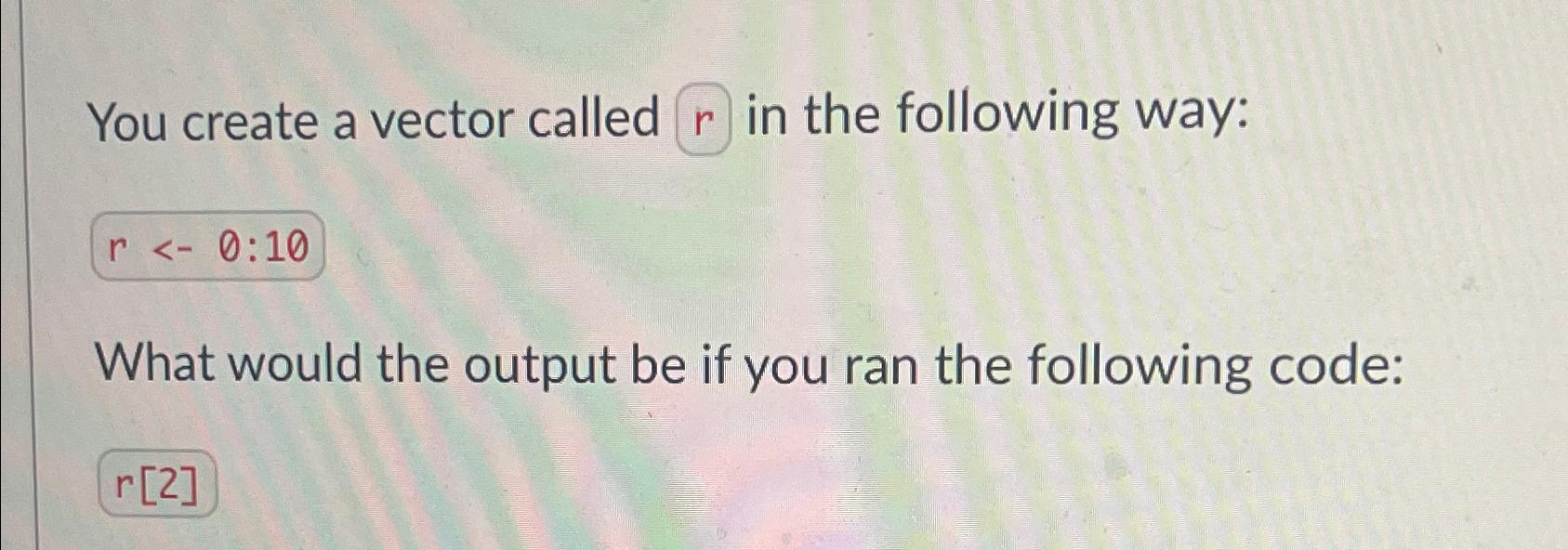 Solved You create a vector called in the following way: | Chegg.com
