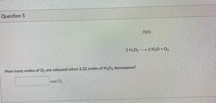 Solved Question 5 Help 2 H2O2 + 2 H2O + O2 How many moles of | Chegg.com