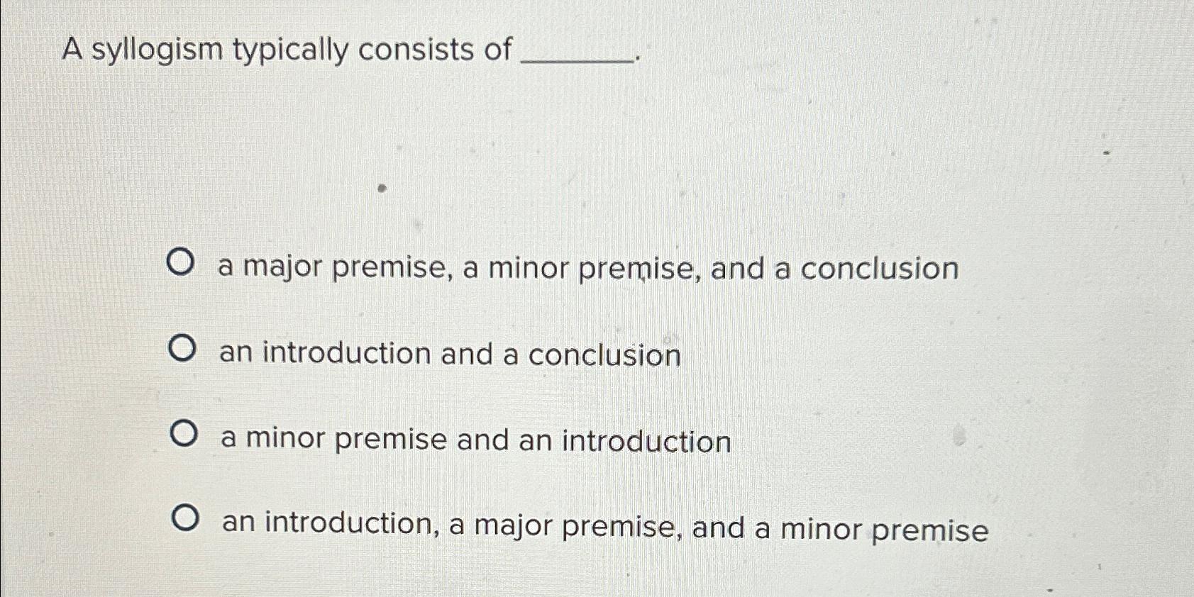 Solved A syllogism typically consists ofa major premise, a | Chegg.com