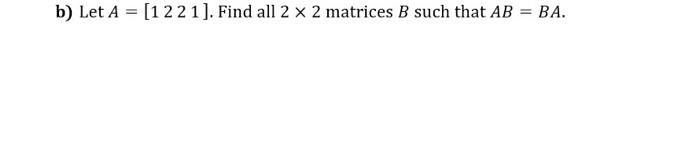 Solved b) Let A=[1221]. Find all 2×2 matrices B such that | Chegg.com