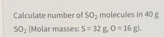 Solved Calculate number of SO2 molecules in 40 g SO2 (Molar | Chegg.com