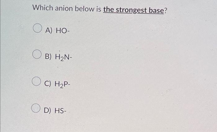 Solved Which anion below is the strongest base? A) HO B) H2 | Chegg.com