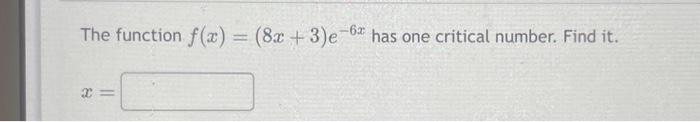 Solved The function f(x)=(8x+3)e−6x has one critical number. | Chegg.com