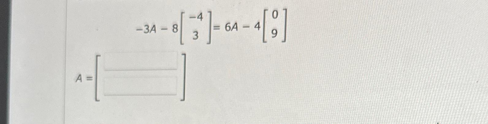 Solved -3A-8[-4]3=6A-4[0]9A=[,] | Chegg.com