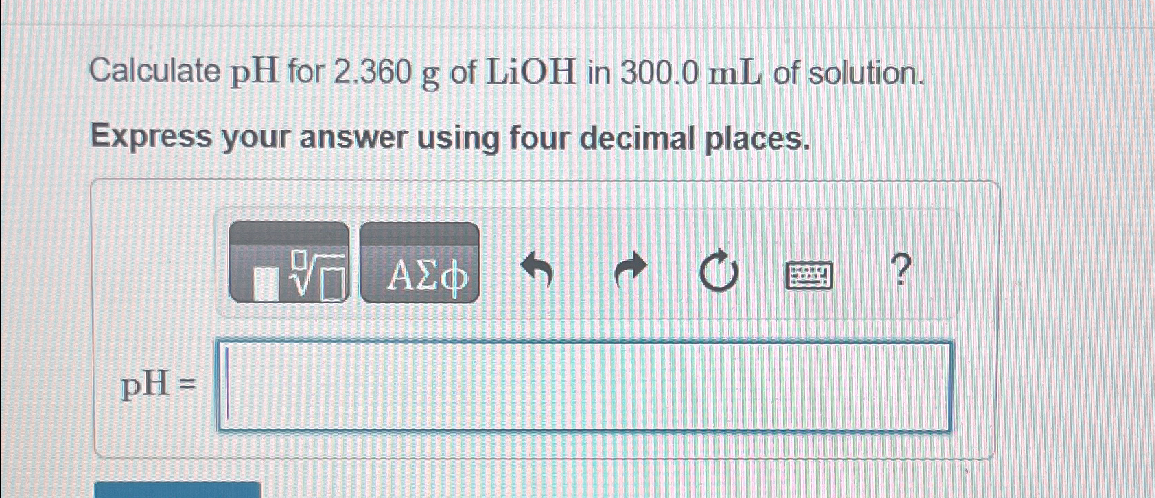 Solved Calculate pH ﻿for 2.360g ﻿of LiOH in 300.0mL ﻿of | Chegg.com