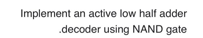 Solved Implement an active low half adder .decoder using | Chegg.com