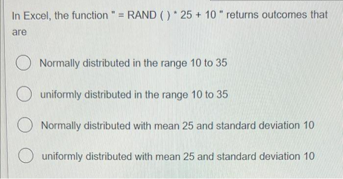 Solved In Excel, the function " = RAND()*25 + 10 " returns | Chegg.com