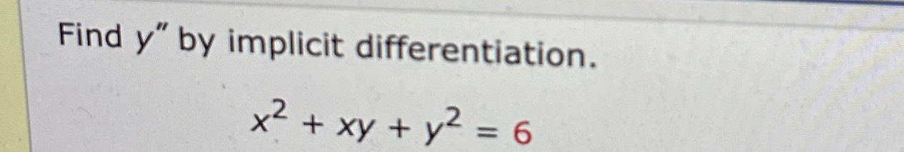 Solved Find y'' ﻿by implicit differentiation.x2+xy+y2=6 | Chegg.com