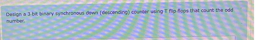 Solved Design a 3-bit binary synchronous down (descending) | Chegg.com