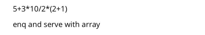 Solved 5+3∗10/2∗(2+1) enq and serve with array | Chegg.com