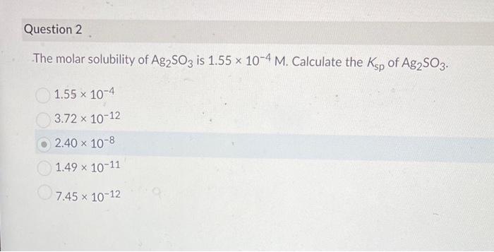 [Solved]: Question 2 The molar solubility of Ag2SO3 is 1.55