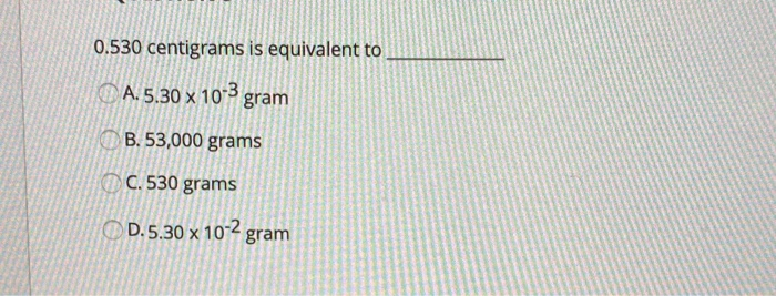 Solved 0.530 centigrams is equivalent to A. 5.30 x 10-3 gram | Chegg.com
